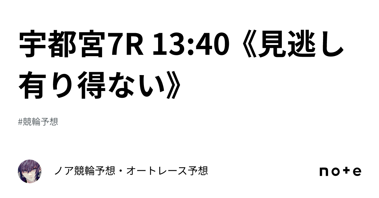宇都宮7R 13:40 《見逃し有り得ない》｜ ノア💎競輪予想・オートレース予想💎