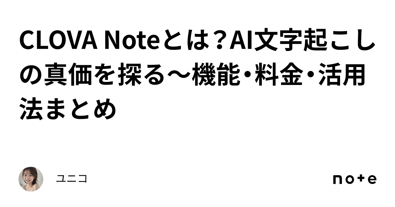 CLOVA Noteとは？AI文字起こしの真価を探る～機能・料金・活用法まとめ｜ユニコ🦄 バイブコーディングの人