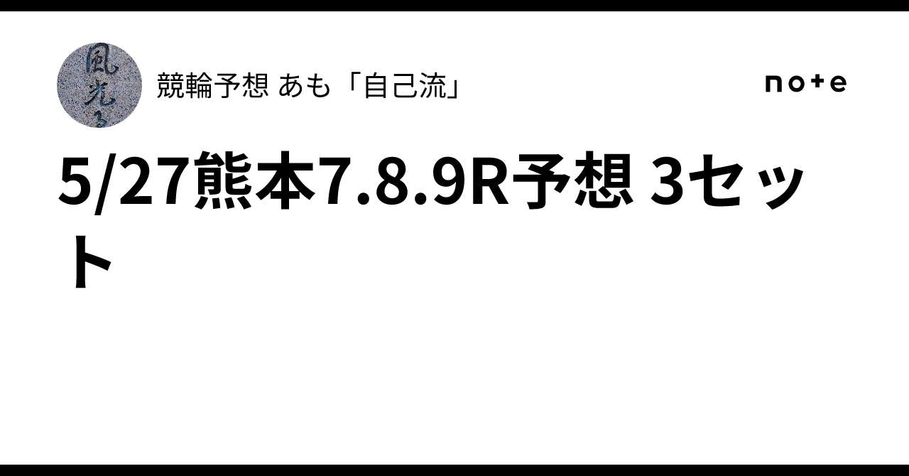 5/27熊本7.8.9R予想 🥁3セット🥁｜競輪予想 あも「自己流」