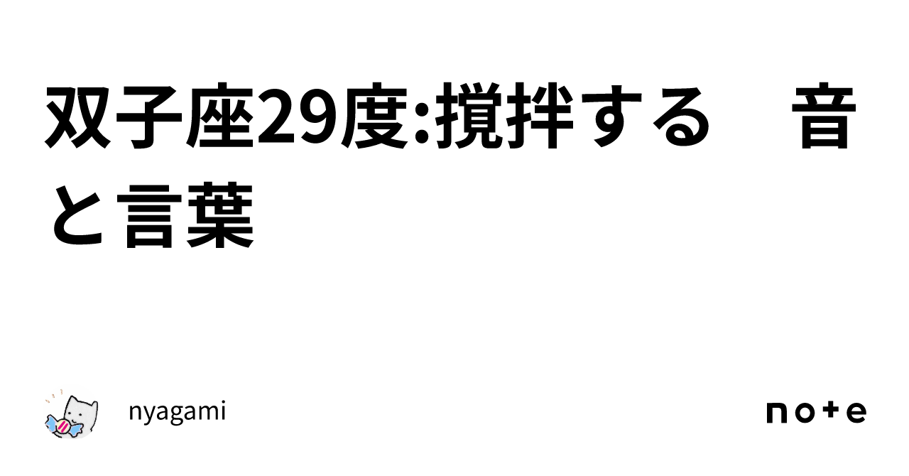 双子座29度:撹拌する 音と言葉｜nyagami