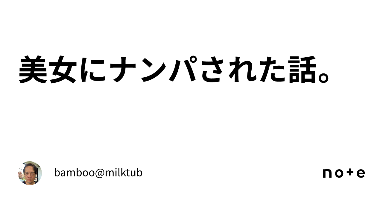 美女にナンパされた話。|bamboo Milktub