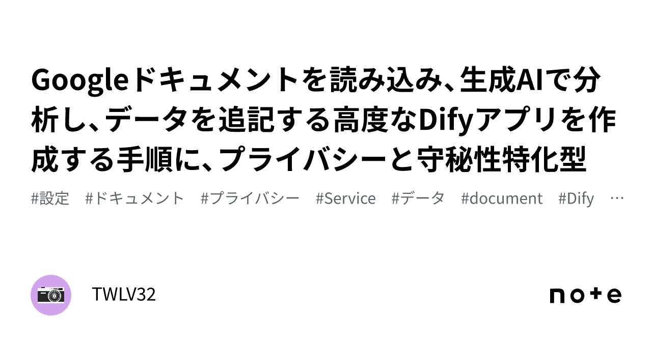 Googleドキュメントを読み込み、生成AIで分析し、データを追記する高度なDifyアプリを作成する手順に、プライバシーと守秘性特化型｜TWLV32