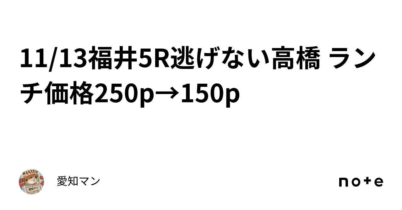11/13福井5R逃げない高橋 ランチ価格250p→150p｜愛知マン
