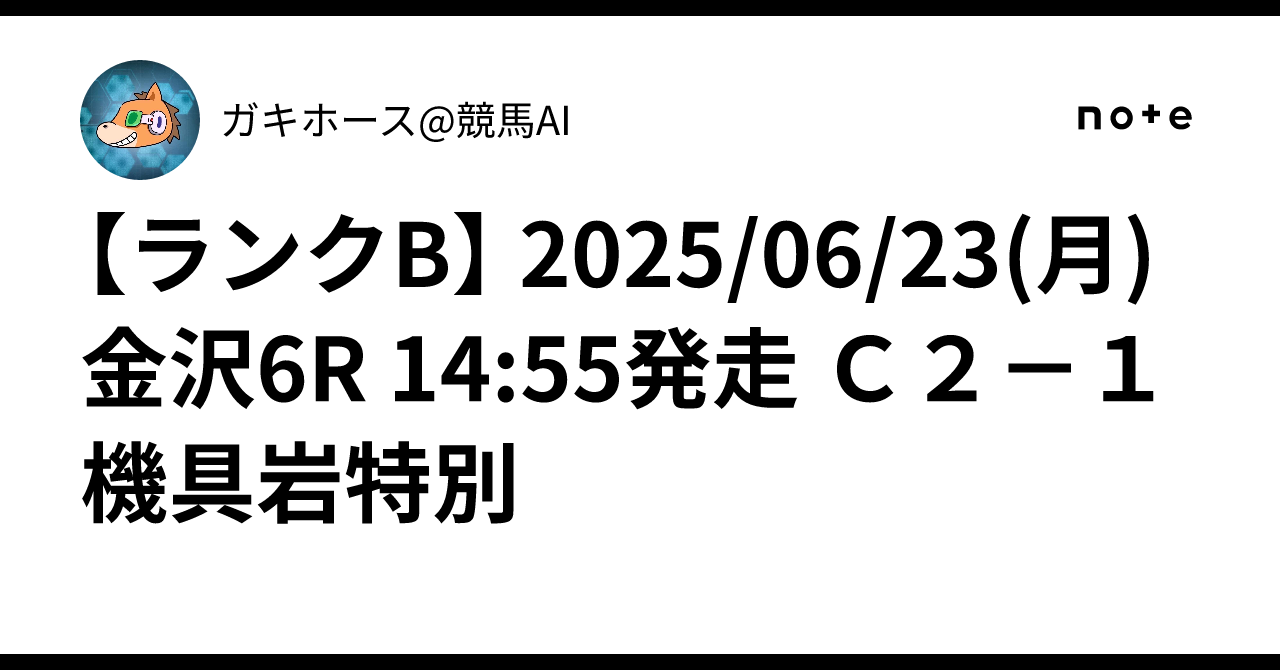 【ランクB】 2025/06/23(月) 金沢6R 14:55発走 C2－1 機具岩特別｜ガキホース@競馬AI