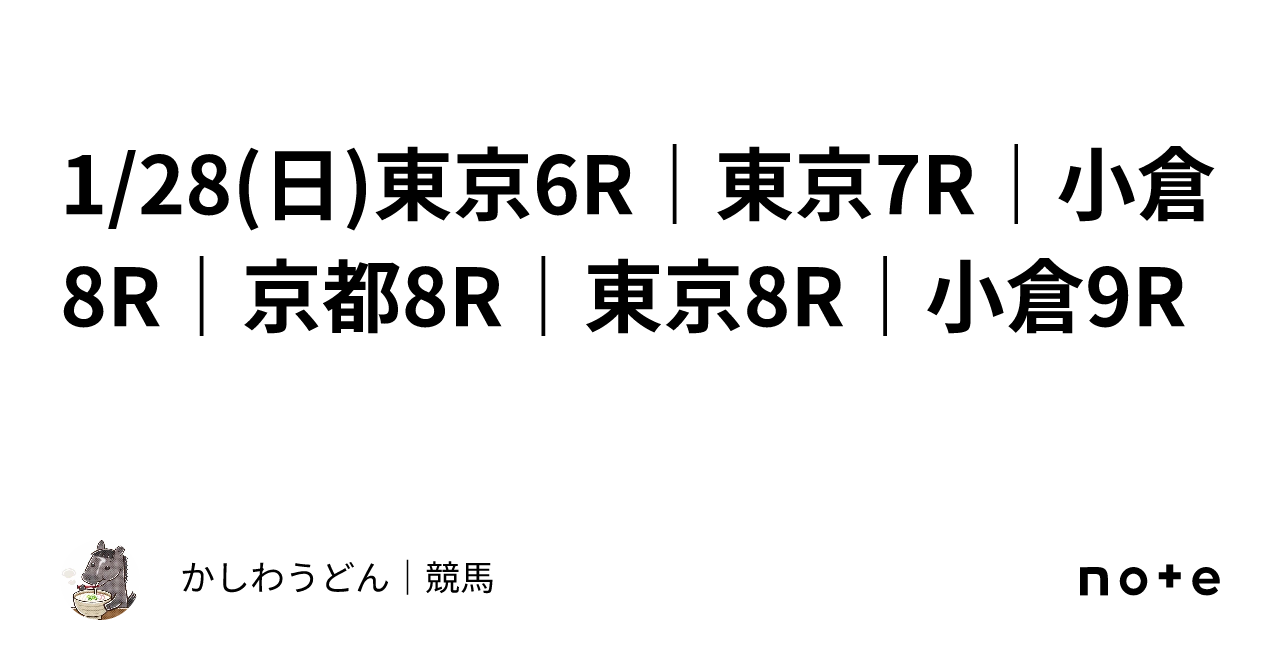 1/28(日)東京6R｜東京7R｜小倉8R｜京都8R｜東京8R｜小倉9R｜かしわうどん｜競馬