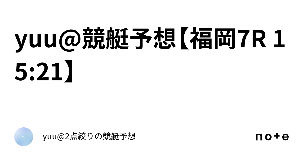 yuu@競艇予想【福岡7R 15:21】｜yuu@2点絞りの競艇予想