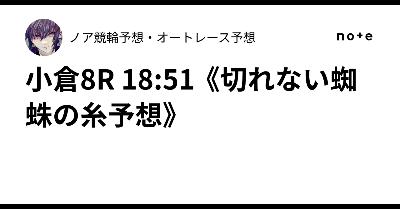 小倉8R 18:51 《切れない蜘蛛の糸予想》｜ ノア💎競輪予想・オートレース予想💎
