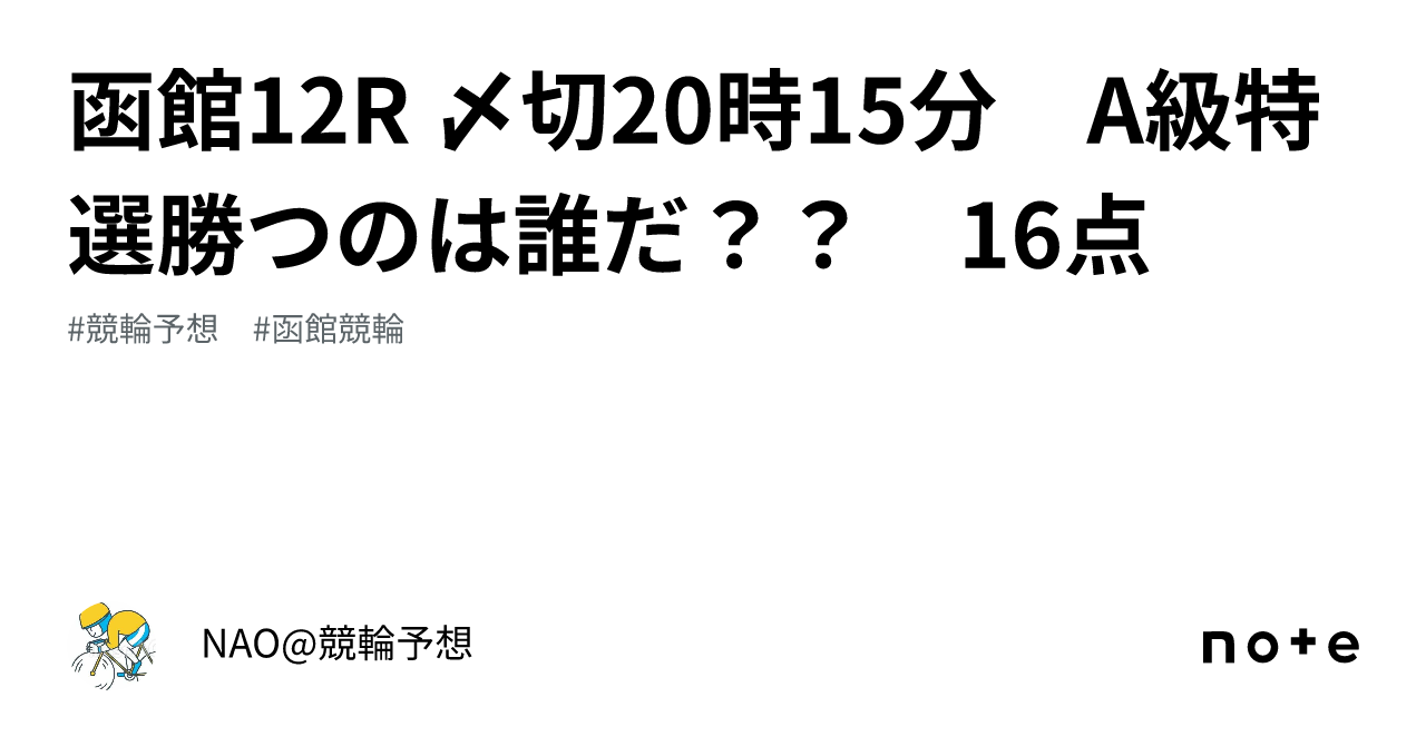 函館12R 〆切20時15分 A級特選勝つのは誰だ？？ 16点｜NAO@競輪予想