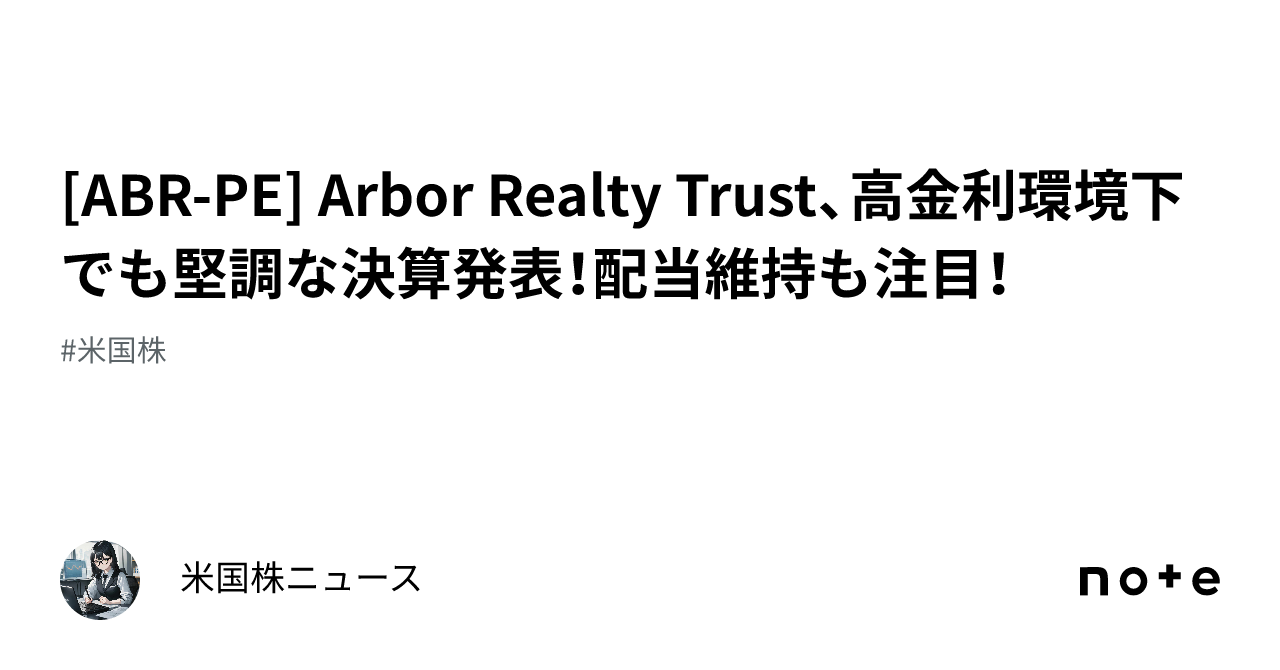 [ABR-PE] Arbor Realty Trust、高金利環境下でも堅調な決算発表！配当維持も注目！｜米国株ニュース