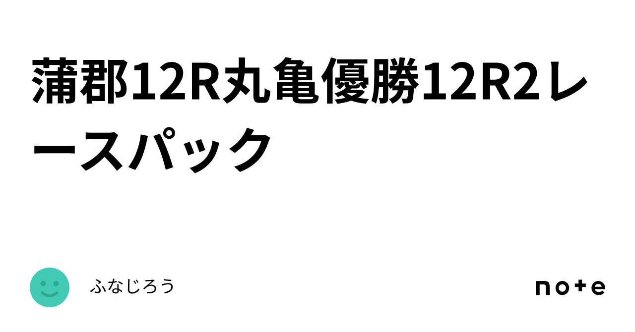 蒲郡12R🚢丸亀優勝12R🥇🚢2レースパック｜ふなじろう