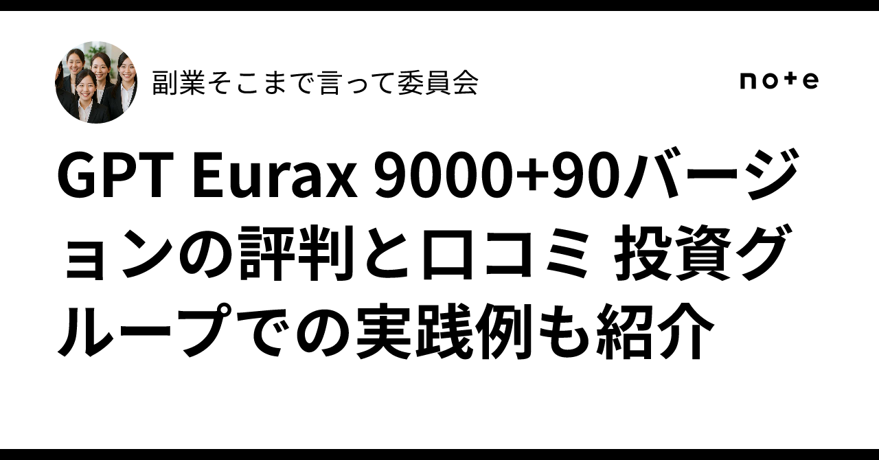 GPT Eurax 9000+90バージョンの評判と口コミ 投資グループでの実践例も紹介｜副業そこまで言って委員会