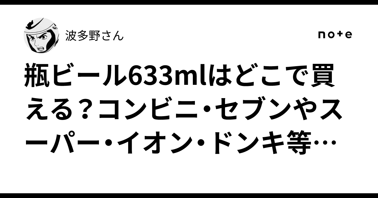 瓶ビール633mlはどこで買える？コンビニ・セブンやスーパー・イオン・ドンキ等販売店を調査したよ｜波多野さん