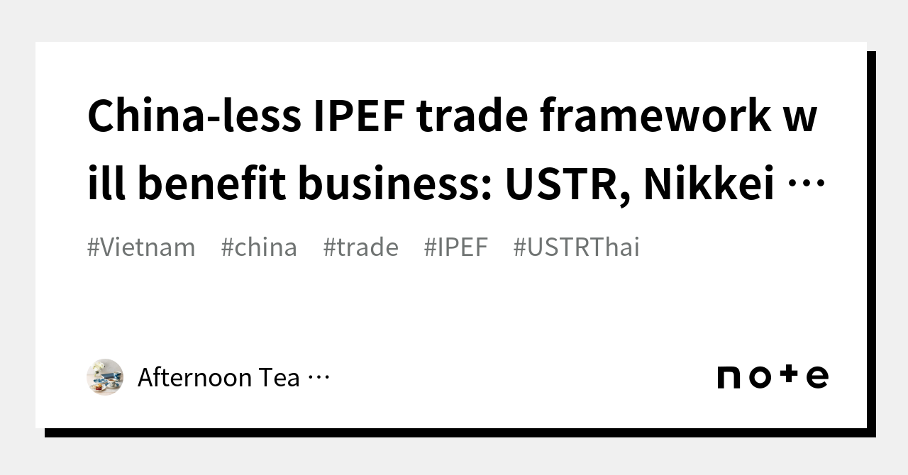 China-less IPEF trade framework will benefit business: USTR, Nikkei Asia, Feb. 15, 2023 ...