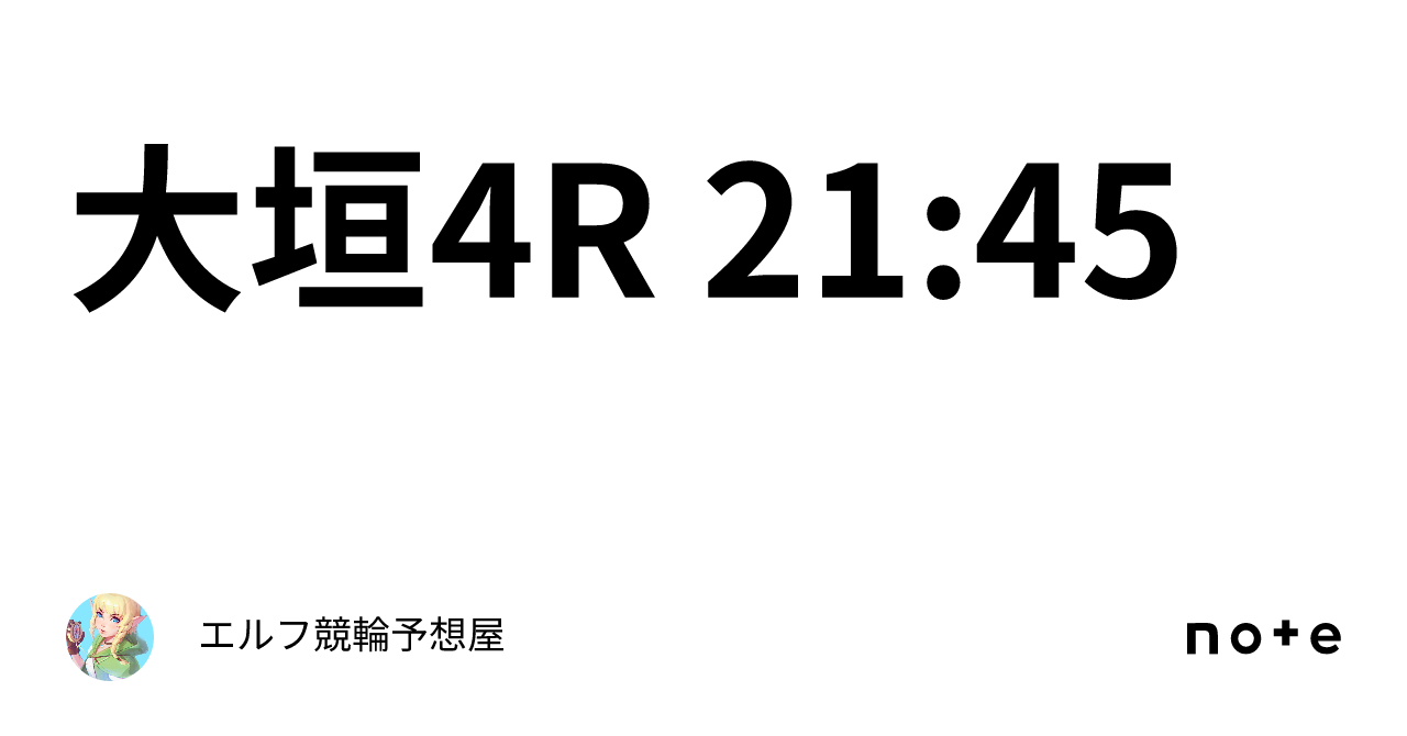 大垣4R 21:45｜エルフ🧝‍♀️競輪予想屋🧝‍♀️