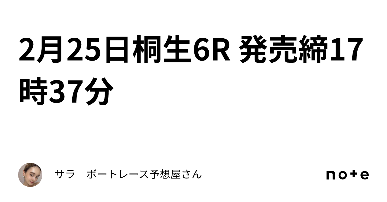2月25日桐生6R 発売締17時37分｜サラ ボートレース予想屋さん