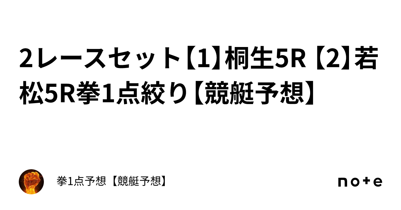 🔥2レースセット🔥【1】桐生5R 【2】若松5R🔥拳1点絞り【競艇予想】｜拳1点予想【競艇予想】