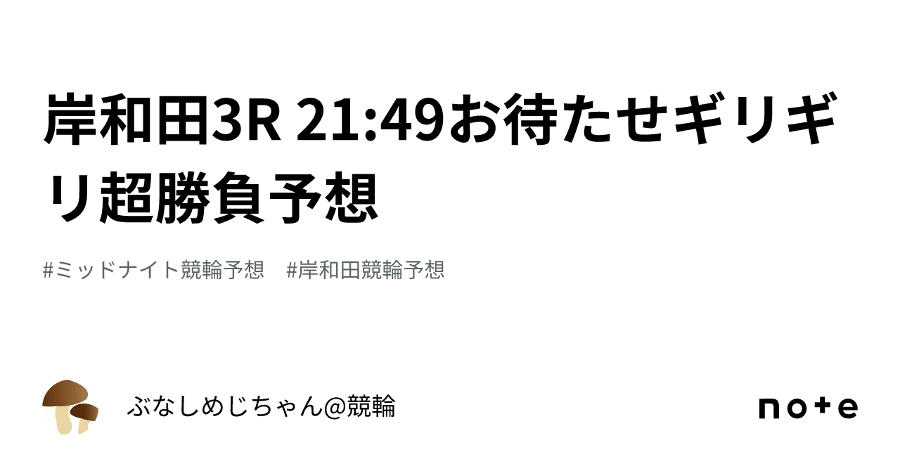 岸和田3R 21:49🔥‼️お待たせギリギリ超勝負予想‼️🔥｜ぶなしめじちゃん@競輪