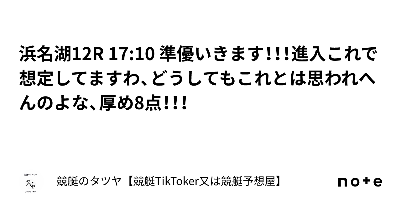 浜名湖12R 17:10 準優いきます！！！進入これで想定してますわ、どうしてもこれとは思われへんのよな、厚め8点！！！｜競艇のタツヤ【競艇TikToker又は競艇予想屋】