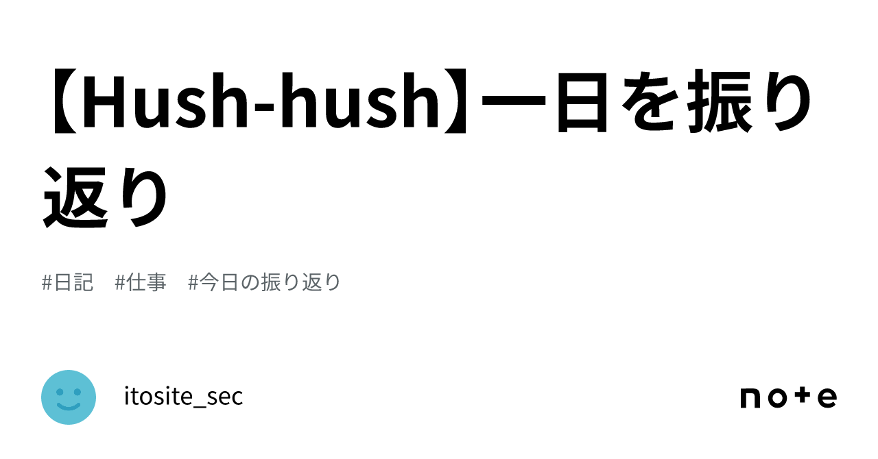 【Hush-hush】一日を振り返り｜itosite_sec
