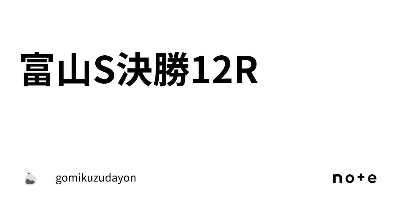 富山S決勝12R｜gomikuzudayon