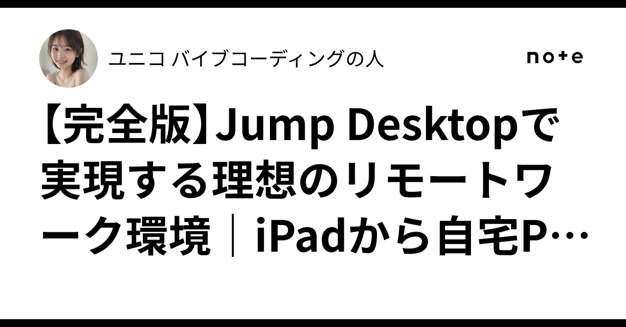 【完全版】Jump Desktopで実現する理想のリモートワーク環境｜iPadから自宅PCを遠隔操作する革命的な方法とトラブル解決まで徹底解説｜ユニコ🦄 AIエージェント開発の人
