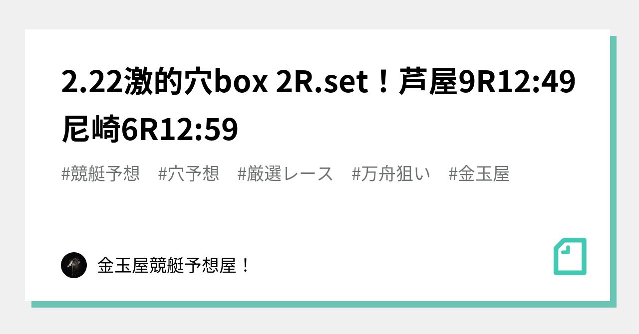 2.22🔥激的💮穴box🌟 2R.set！芦屋9R12:49🌟尼崎6R12:59｜🎆金玉屋🎆競艇予想屋！｜note