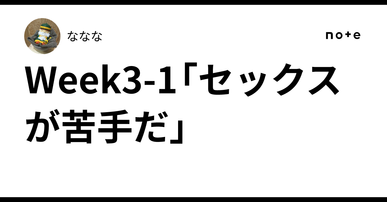 Week3-1「セックスが苦手だ」 ｜ななな