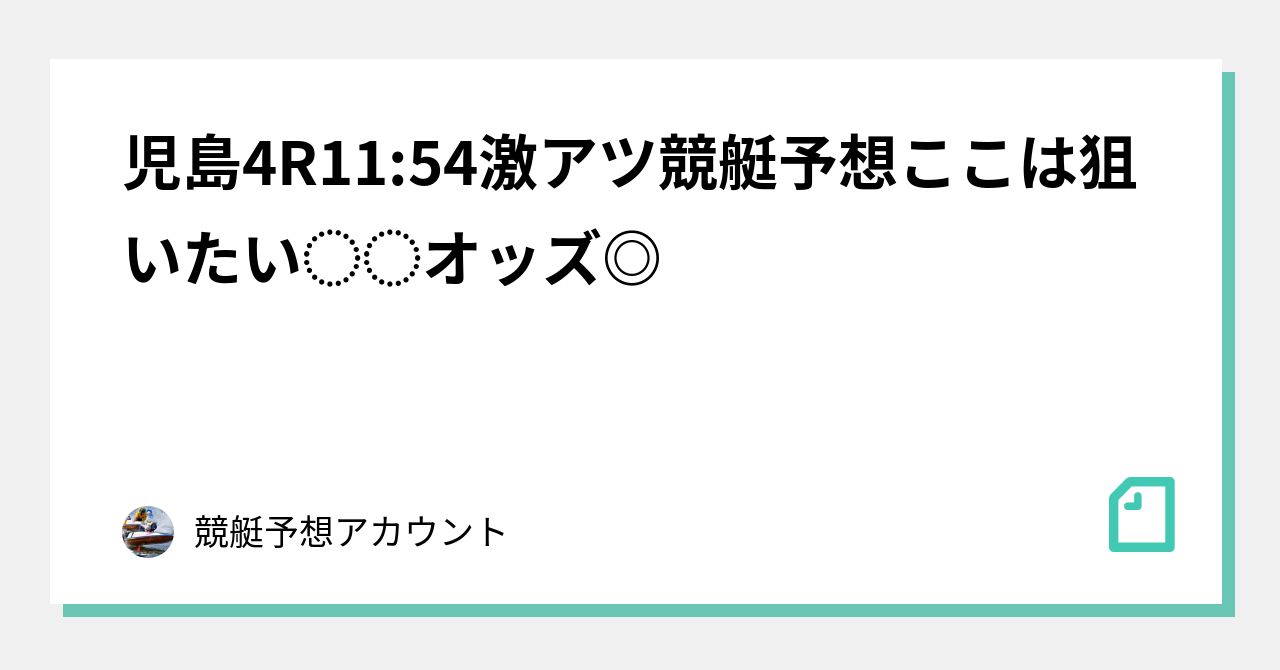 児島4R🔥🔥🔥🔥11:54激アツ競艇予想🔥🔥🔥ここは狙いたい ️ ️オッズ ｜競艇予想アカウント