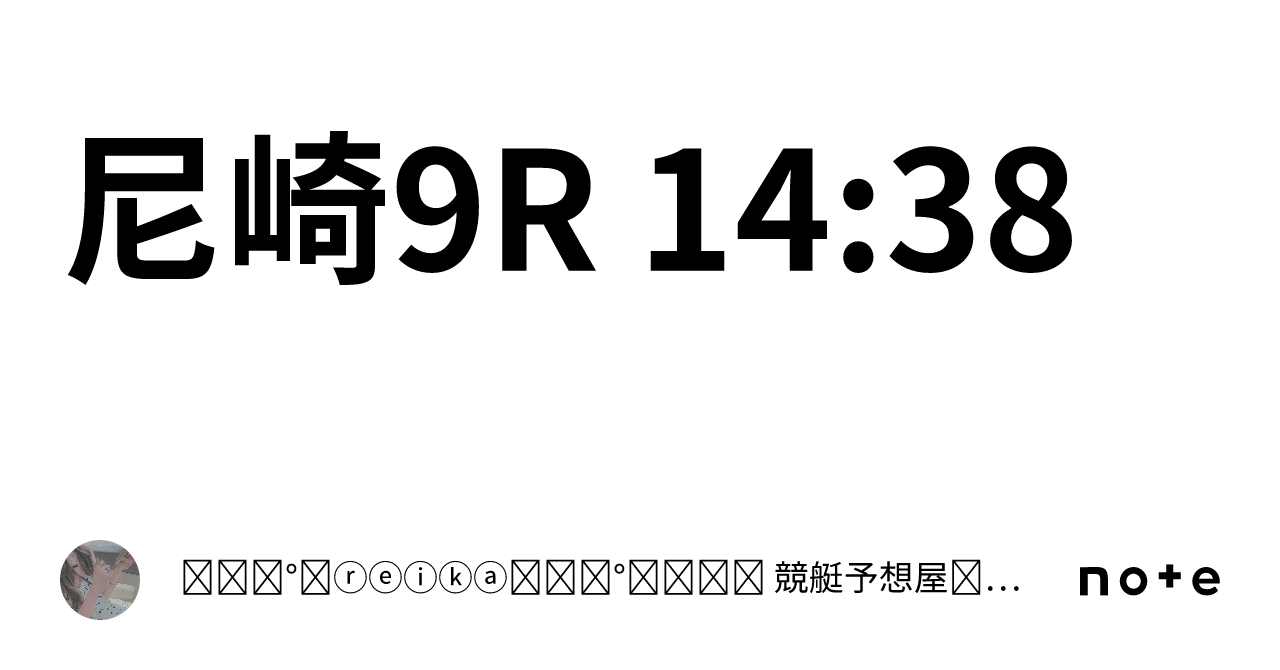 尼崎9R 14:38｜꙳ ˖°⌖ⓡⓔⓘⓚⓐ꙳ ˖°⌖𝑔𝒶𝓁 競艇予想屋꙳