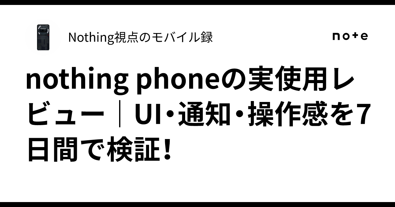 nothing phoneの実使用レビュー｜UI・通知・操作感を7日間で検証！｜Nothing視点のモバイル録