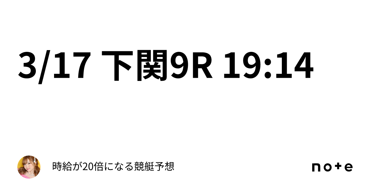 3/17 下関9R 19:14｜時給が20倍になる🌈競艇予想