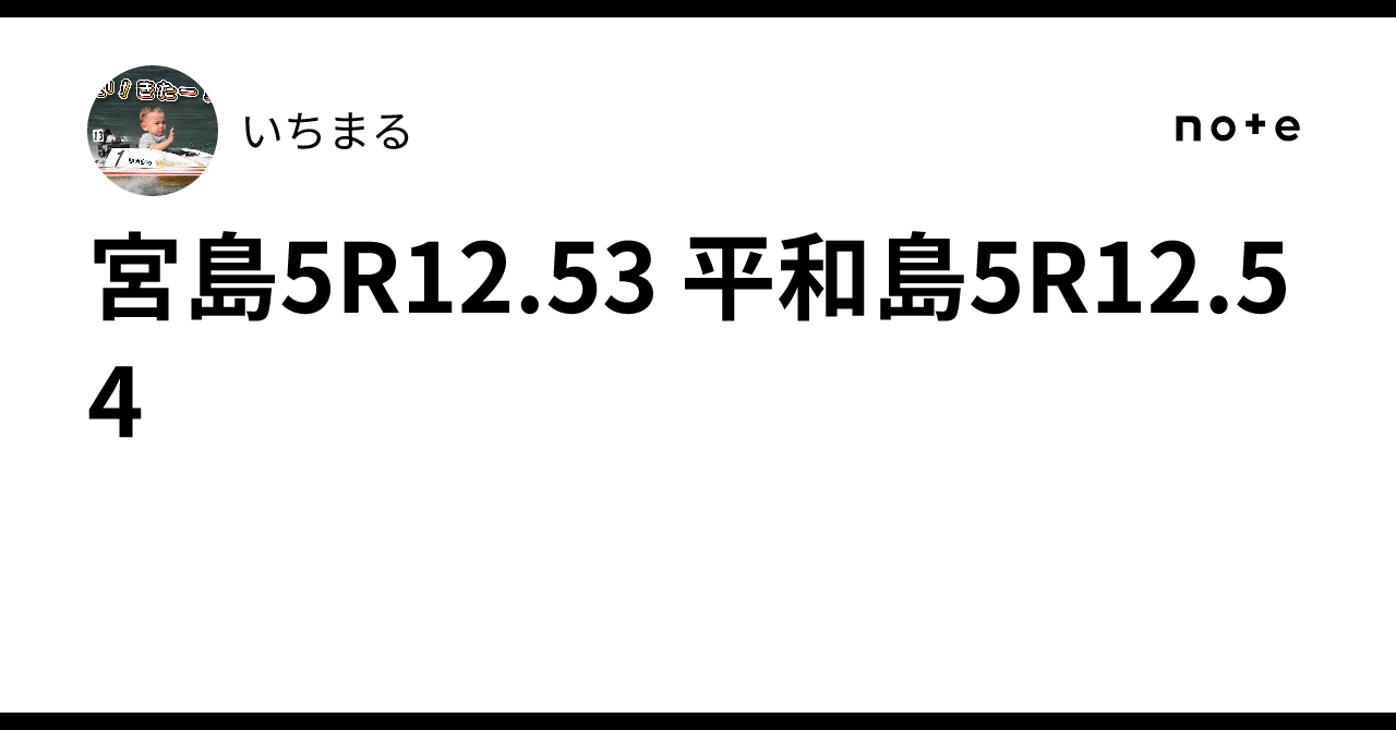 宮島5R12.53 平和島5R12.54｜いちまる