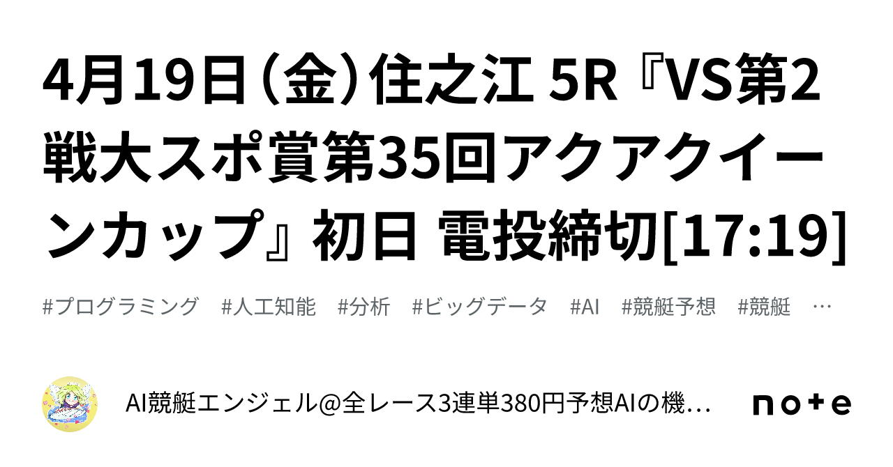 4月19日（金）住之江 5R 『VS第2戦大スポ賞第35回アクアクイーンカップ』 初日 電投締切[17:19]｜AI競艇エンジェル@全レース3連単380円予想 AIの機械学習で驚異の的中率 ...