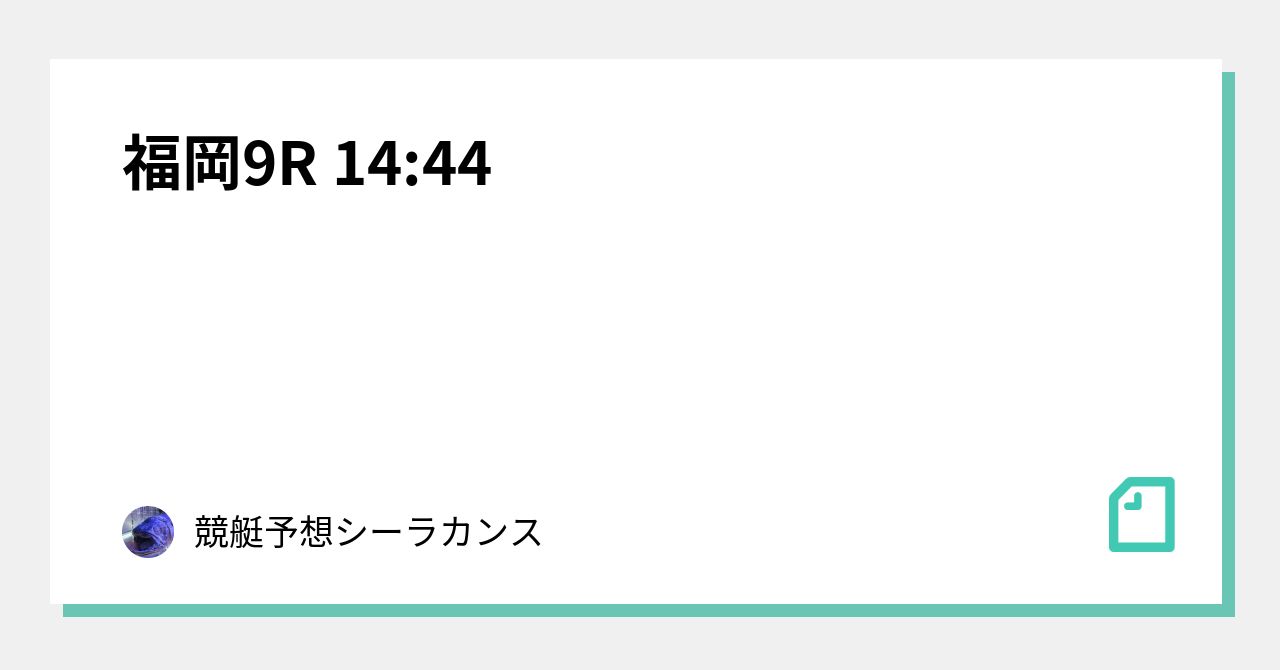 福岡9R 14:44｜競艇予想シーラカンス｜note