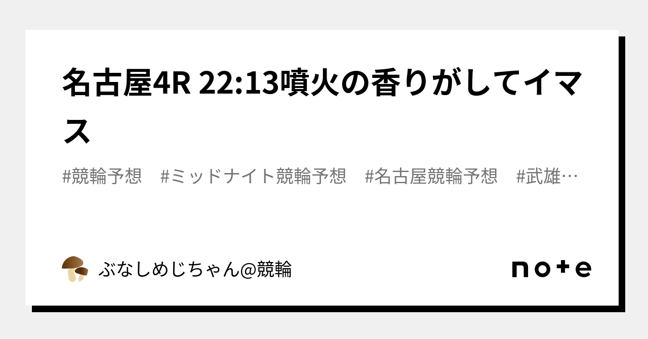 名古屋4R 22:13🔥🌋噴火の香りがしてイマス🌋🔥｜ぶなしめじちゃん@競輪