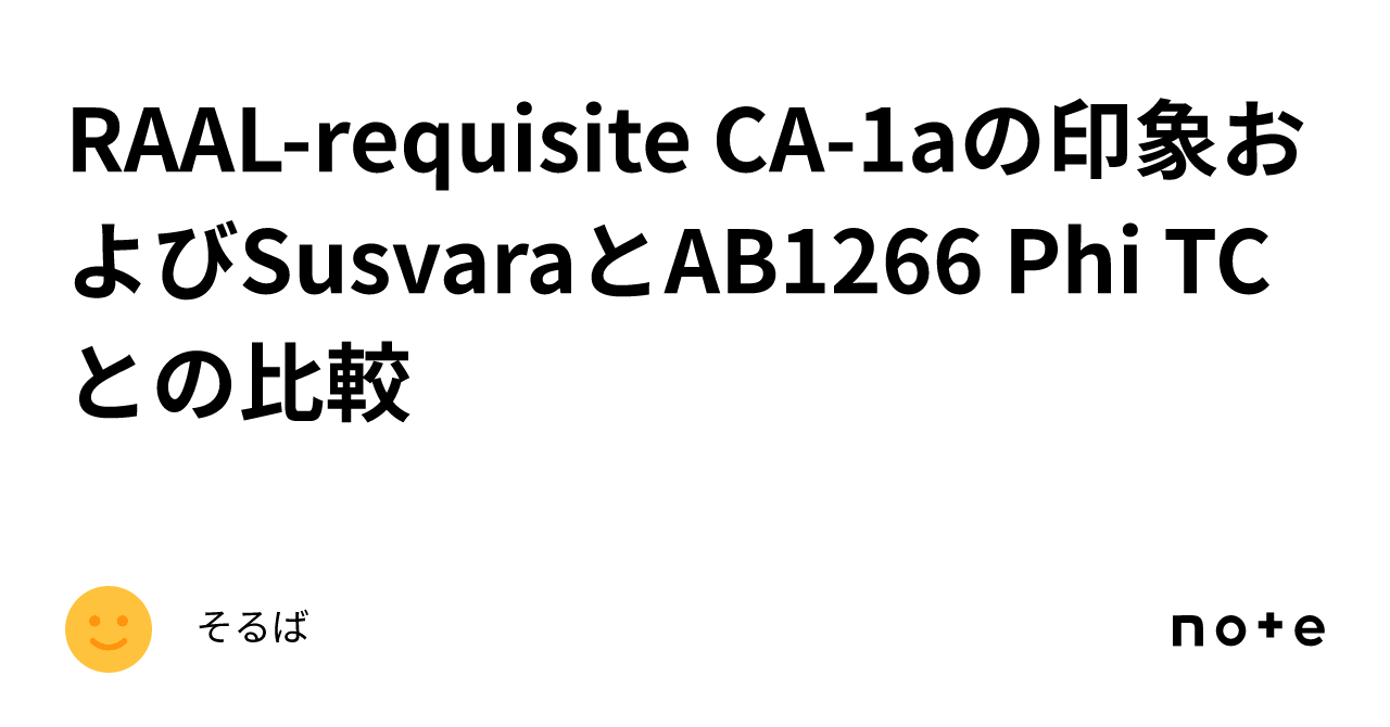 RAAL-requisite CA-1aの印象およびSusvaraとAB1266 Phi TCとの比較｜そるば