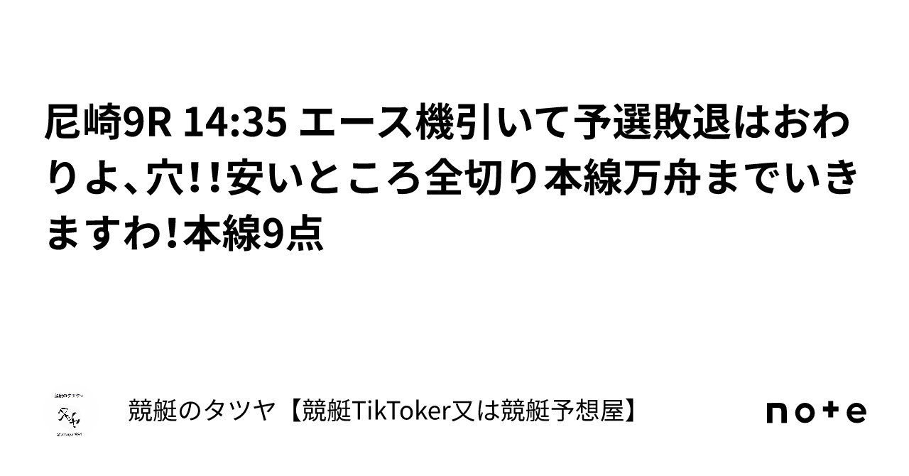 尼崎9R 14:35 エース機引いて予選敗退はおわりよ、穴！！安いところ全切り本線万舟までいきますわ！本線9点｜競艇のタツヤ【競艇TikToker又は競艇予想屋】