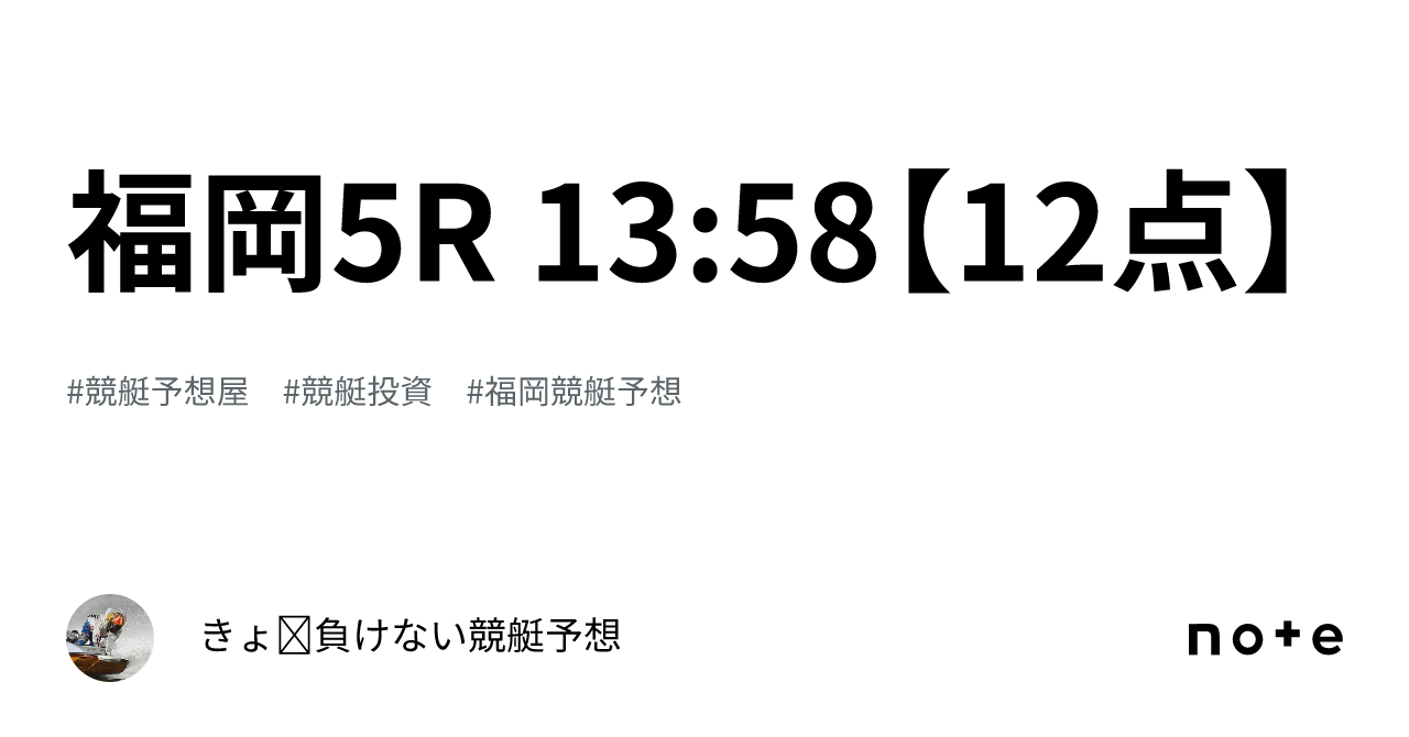 福岡5R 13:58【12点】｜きょ🛥負けない競艇予想