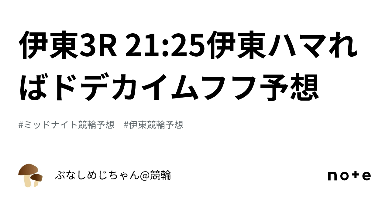 伊東3R 21:25💰⁉️伊東ハマればドデカイムフフ予想⁉️💰｜ぶなしめじちゃん@競輪