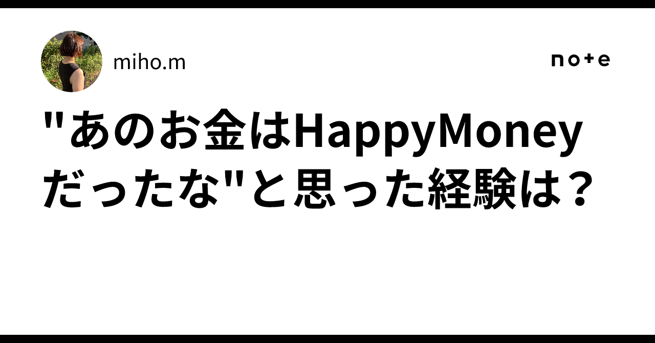 "あのお金はHappyMoneyだったな"と思った経験は？｜miho.m