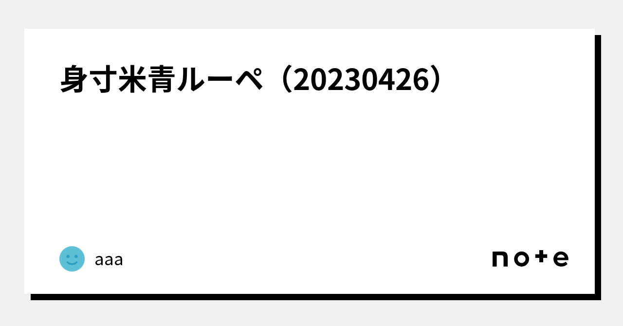 身寸米青ルーペ（20230426）｜aaa｜note