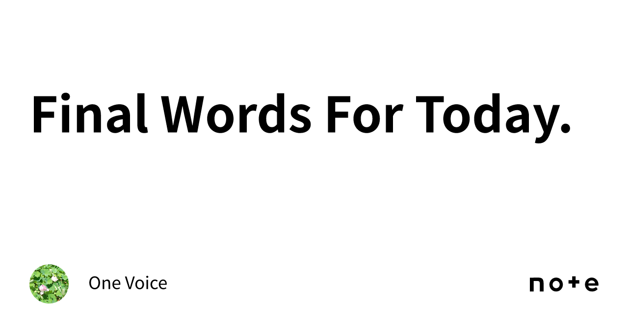 Final Words For Today. ｜One Voice
