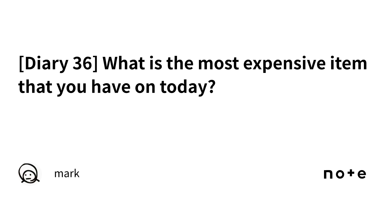 [Diary 36] What is the most expensive item that you have on today?｜mark