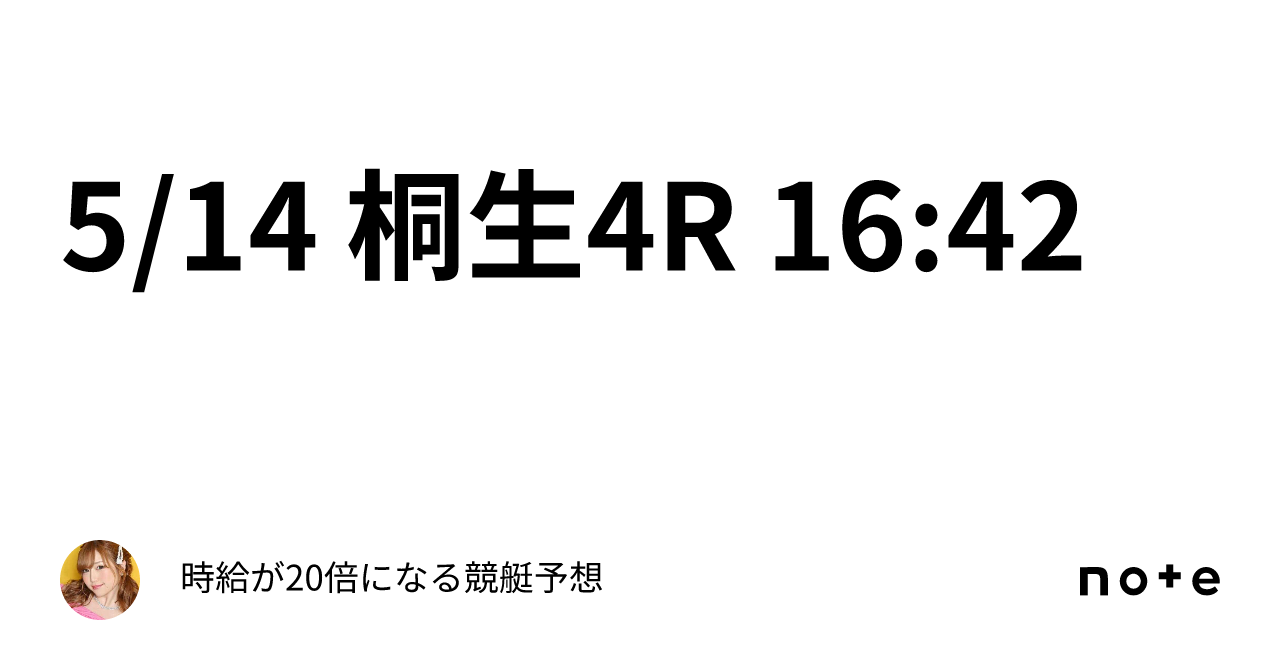 5/14 桐生4R 16:42｜時給が20倍になる🌈競艇予想