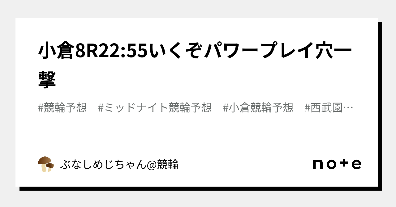 小倉8R22:55‼️ いくぞパワープレイ穴一撃 ‼️｜ぶなしめじちゃん@競輪