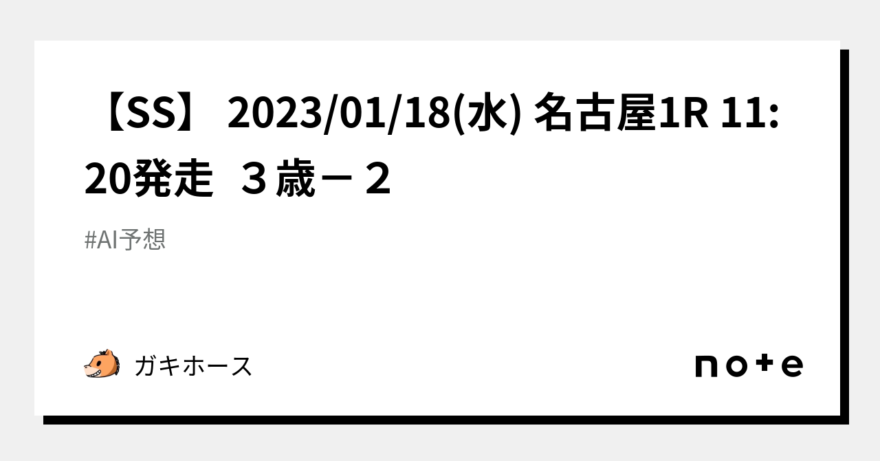 【SS】 2023/01/18(水) 名古屋1R 11:20発走 3歳－2｜ガキホース｜note