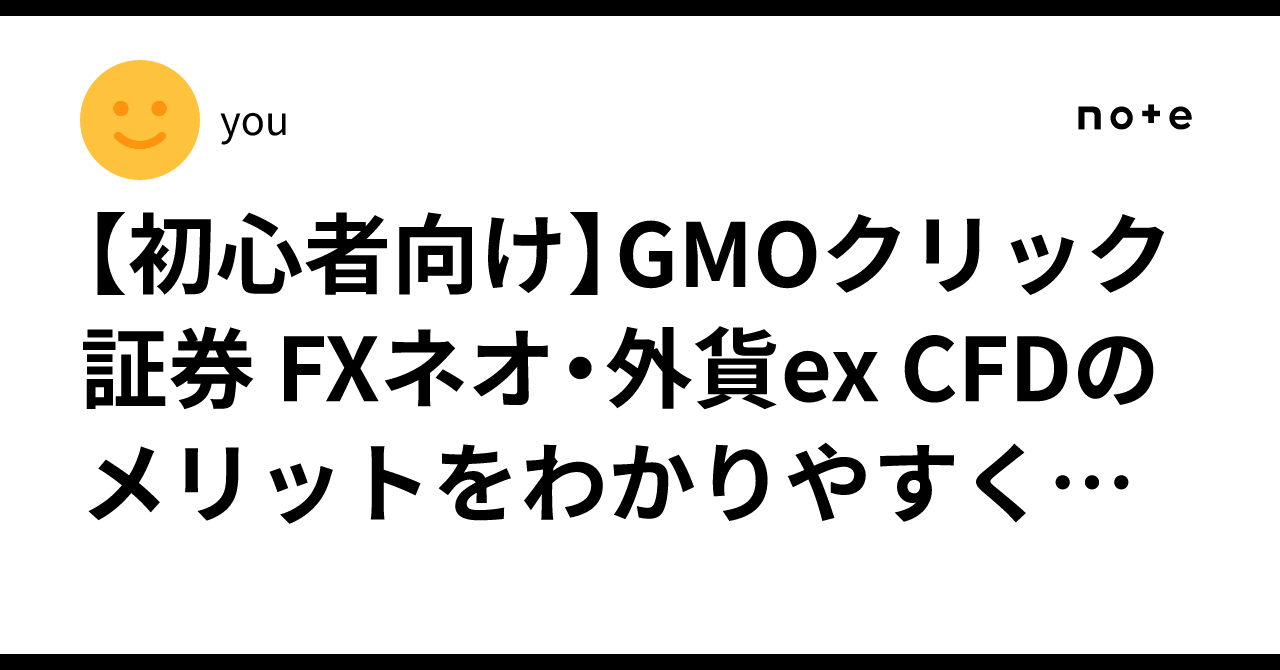 【初心者向け】GMOクリック証券 FXネオ・外貨ex CFDのメリットをわかりやすくまとめました｜you