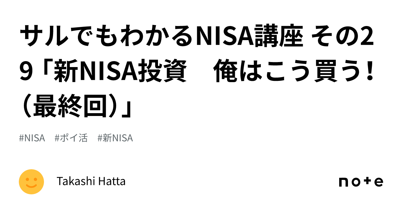 サルでもわかるNISA講座 その29 「新NISA投資 俺はこう買う！（最終回）」｜Takashi Hatta