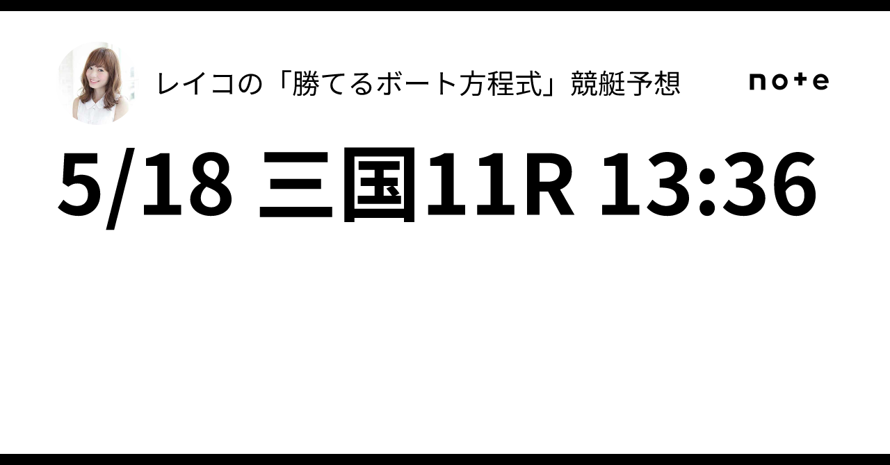 5/18 三国11R 13:36｜レイコの「勝てるボート方程式」💄競艇予想