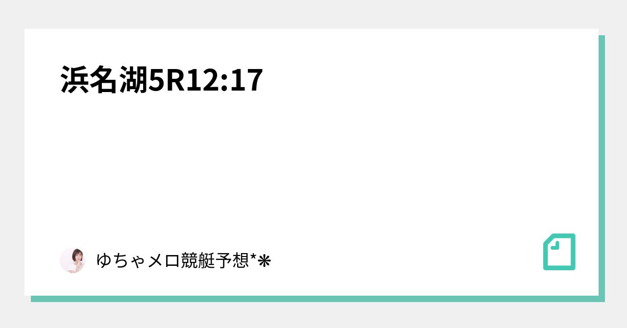 浜名湖5R12:17｜ゆちゃメロ競艇予想* 🤍｜note